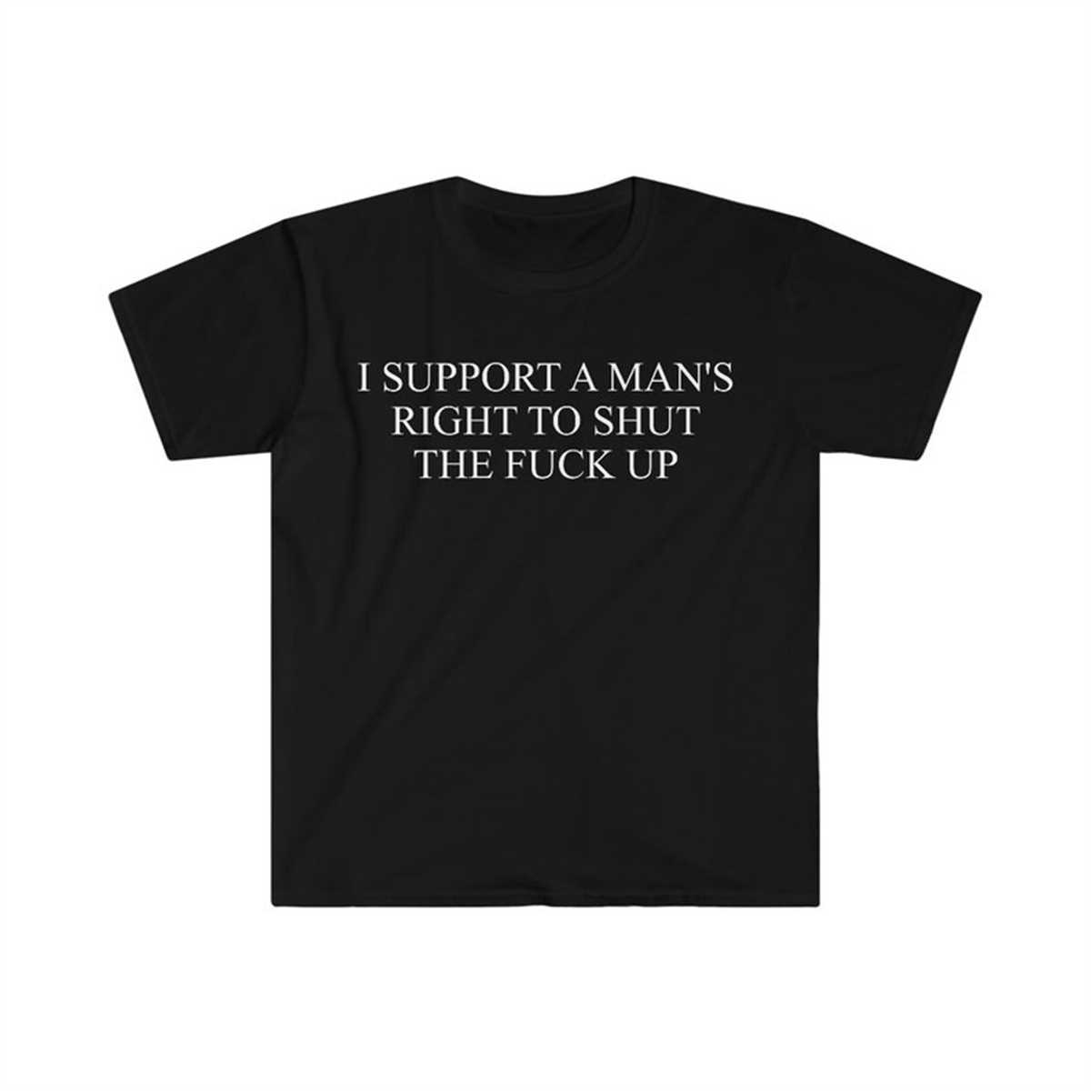 i-support-a-man-s-right-to-shut-the-f-up-funny-meme-t-shirt-inspire