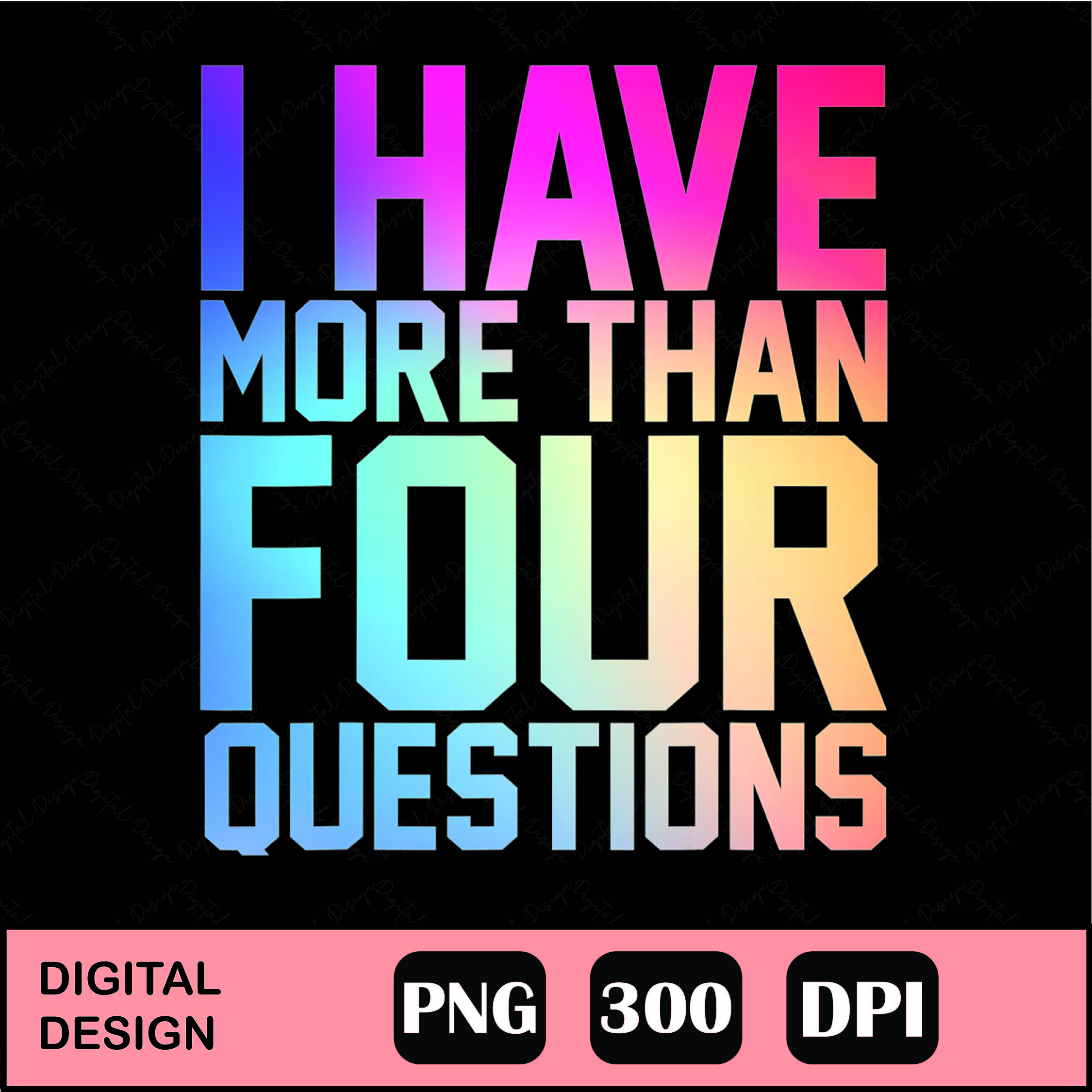 I Have More Than Four Questions Png Digital File Download | Inspire Uplift