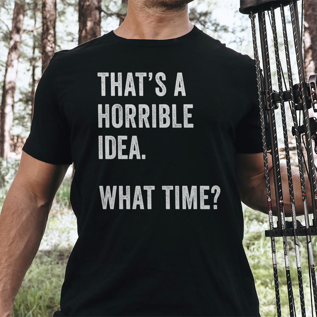 That's A Horrible Idea What Time Tee | Inspire Uplift