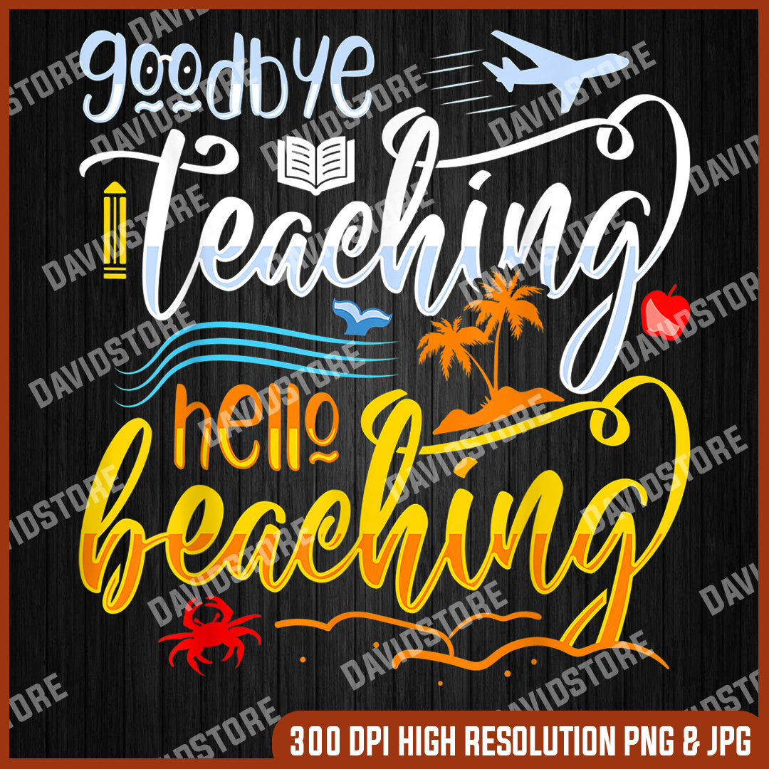 Goodbye Teaching Hello Beaching Teacher Last Day of School L - Inspire ...