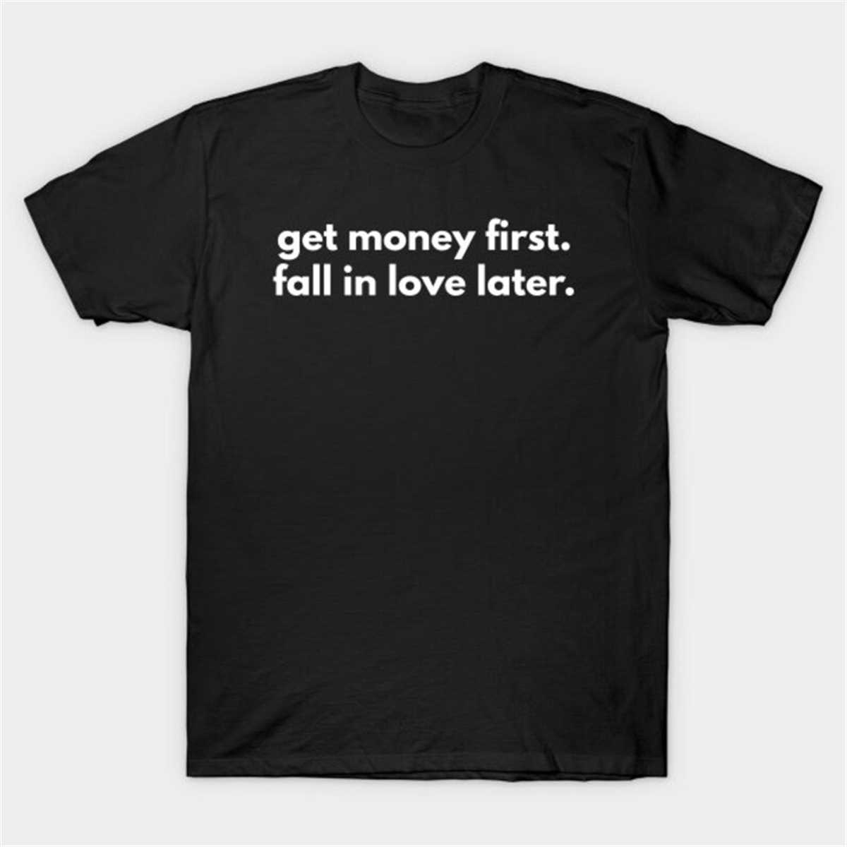 Get Money First. Fall In Love Later. T-Shirt, Funny Meme Tee | Inspire ...