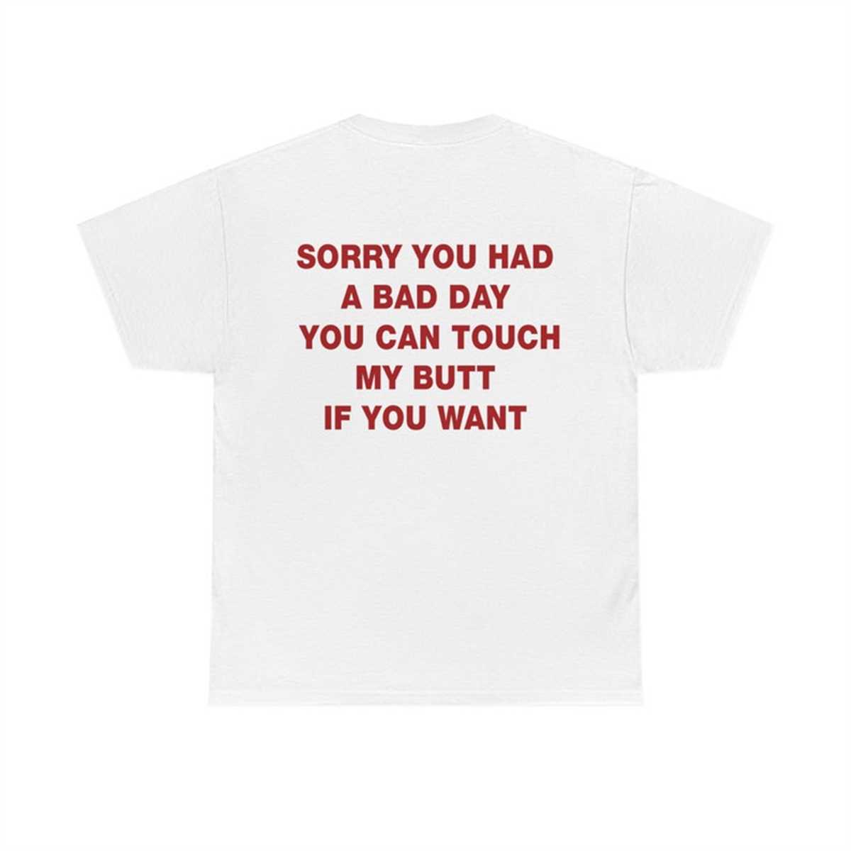 Sorry You Had A Bad Day You Can Touch My Butt If You Want Te Inspire Uplift