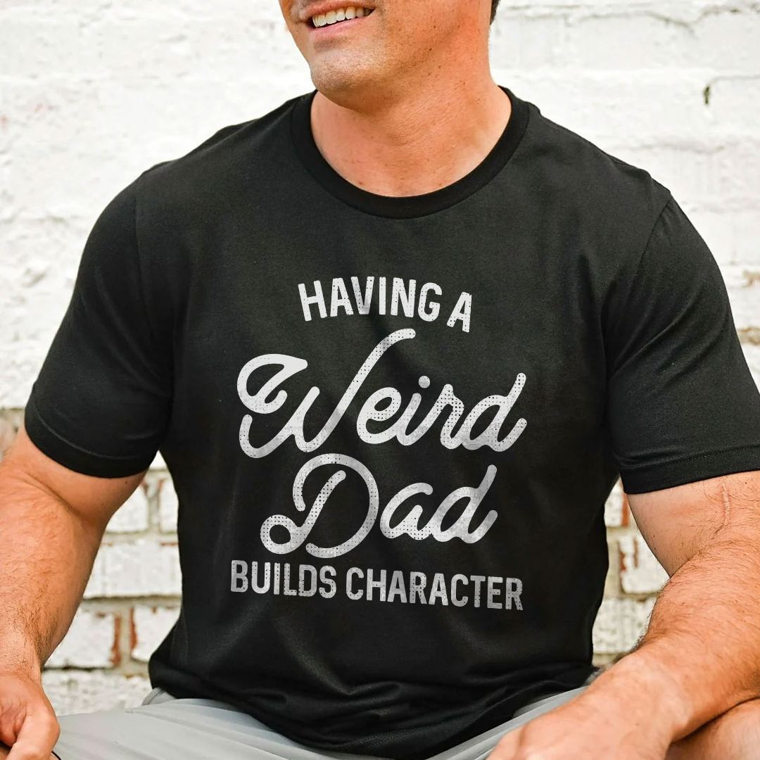 Having A Weird Dad Builds Character Tee | Inspire Uplift