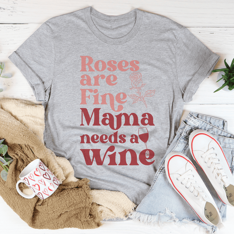 Roses Are Fine Mama Needs Wine Tee - Inspire Uplift