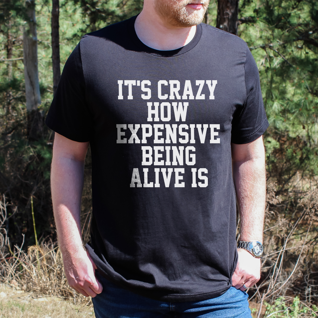 It's Crazy How Expensive Being Alive Is Tee | Inspire Uplift