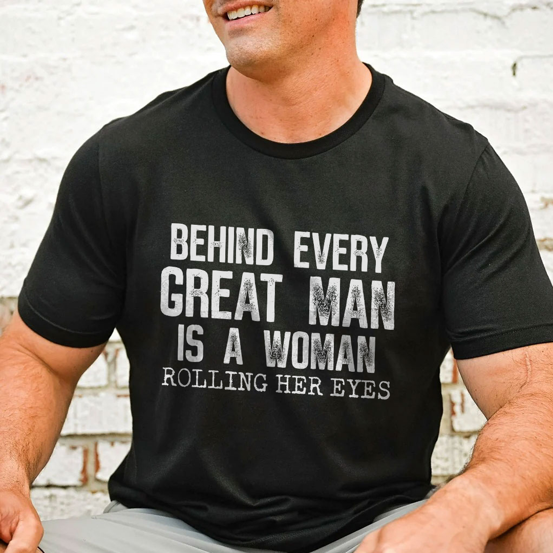 Behind Every Great Man Is A Woman Rolling Her Eyes Tee | Inspire Uplift