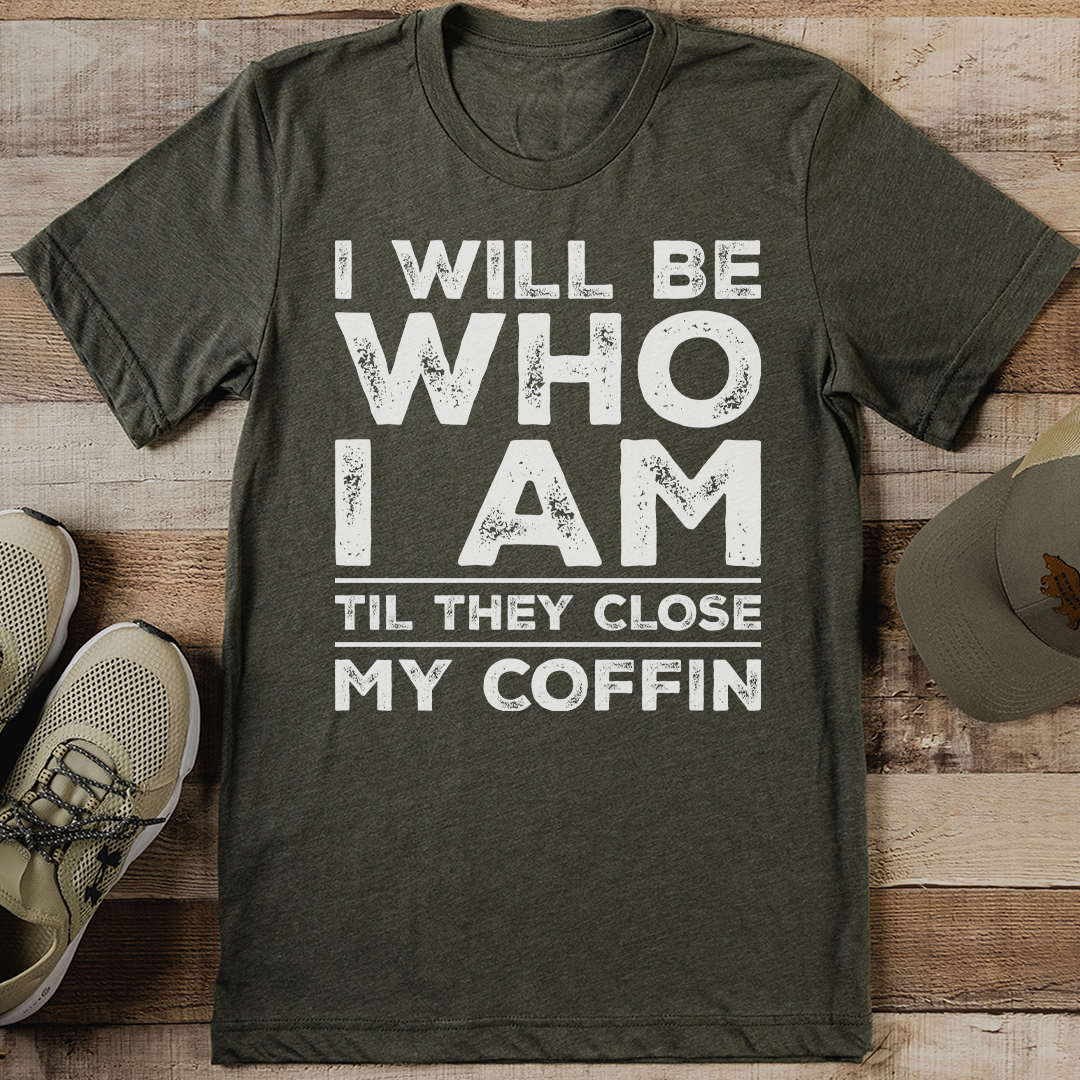 I will be who I am til they close my coffin Tee | Inspire Uplift