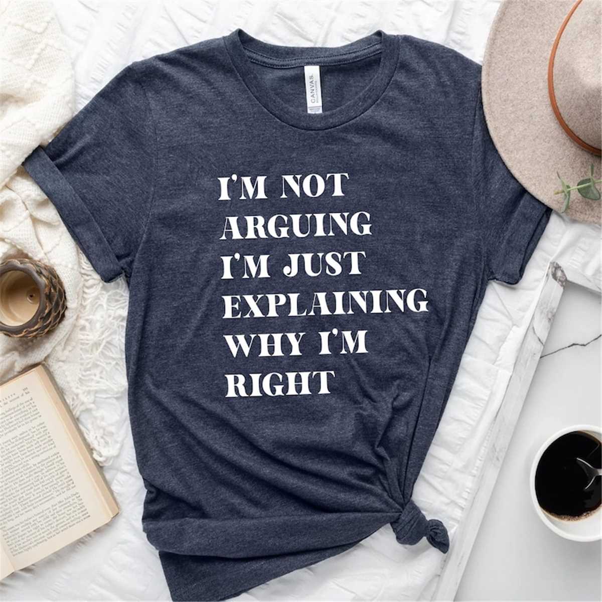 Funny Shirt, Not Arguing I'm Just Explaining Why I'm Right N | Inspire ...
