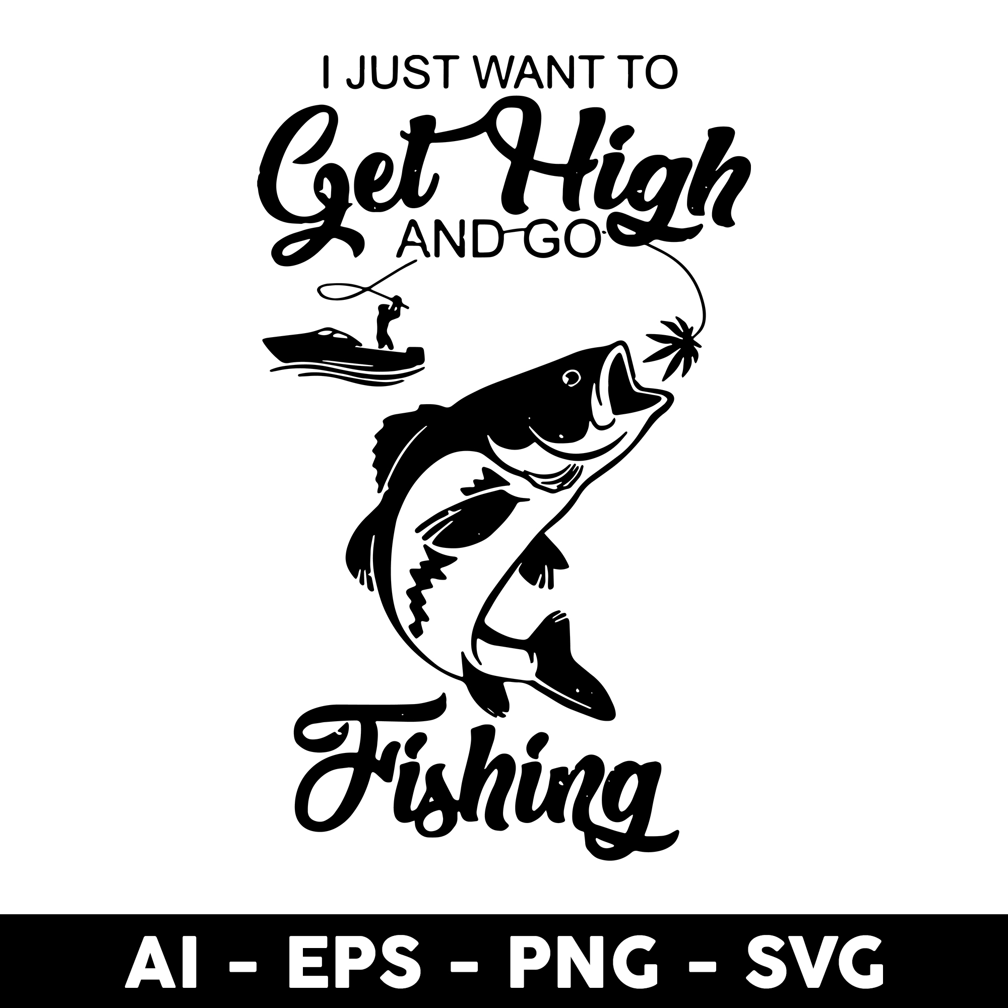 I Just Want To Get Hight And Go Fisdhing Svg, Go Fishing Svg | Inspire ...