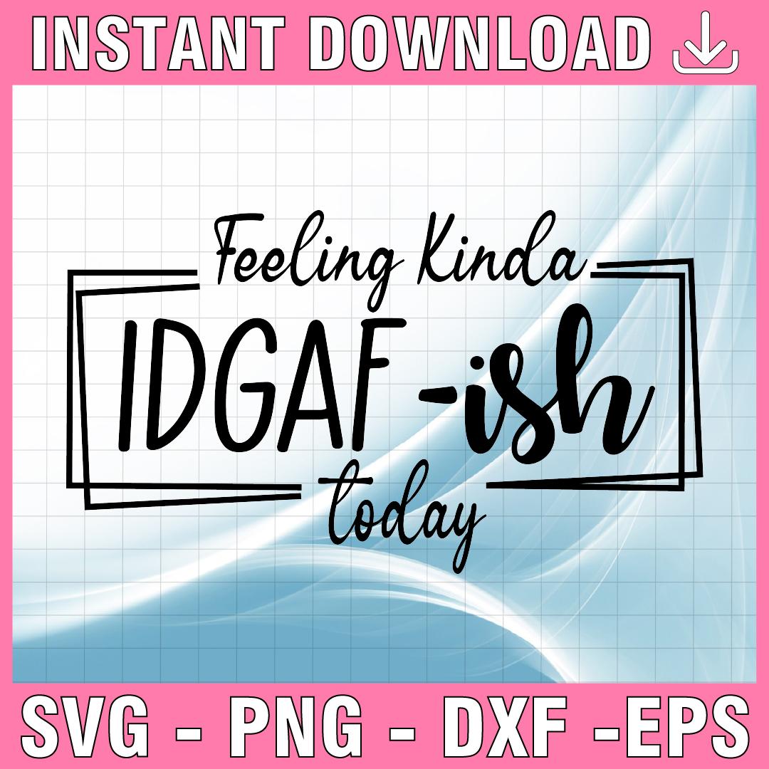 Feeling Kinda IDGAF-ish Today Svg, Idgaf-ish Svg,Idgaf Svg F | Inspire ...
