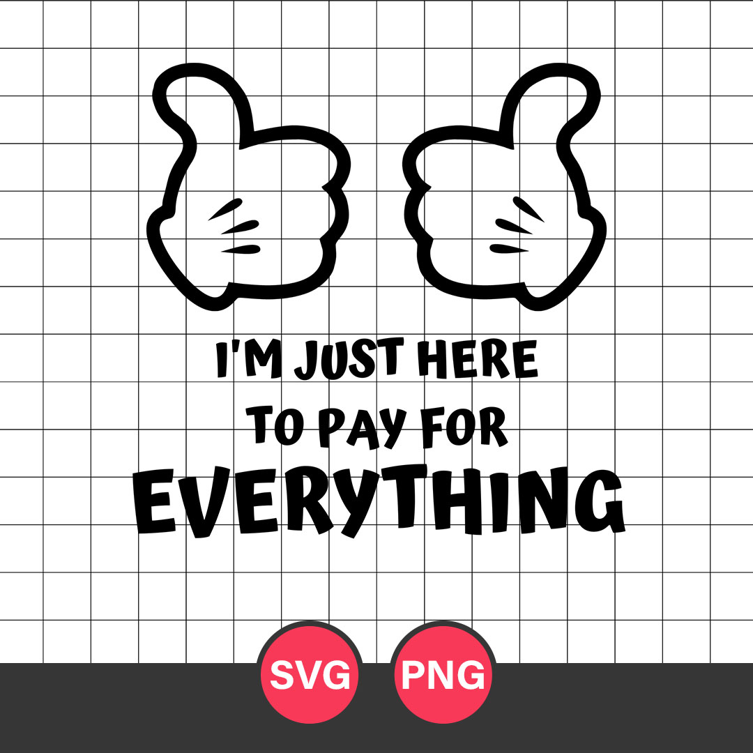 I'm Just Here To Pay For Everything Svg, Disney Svg, Png Dig | Inspire ...