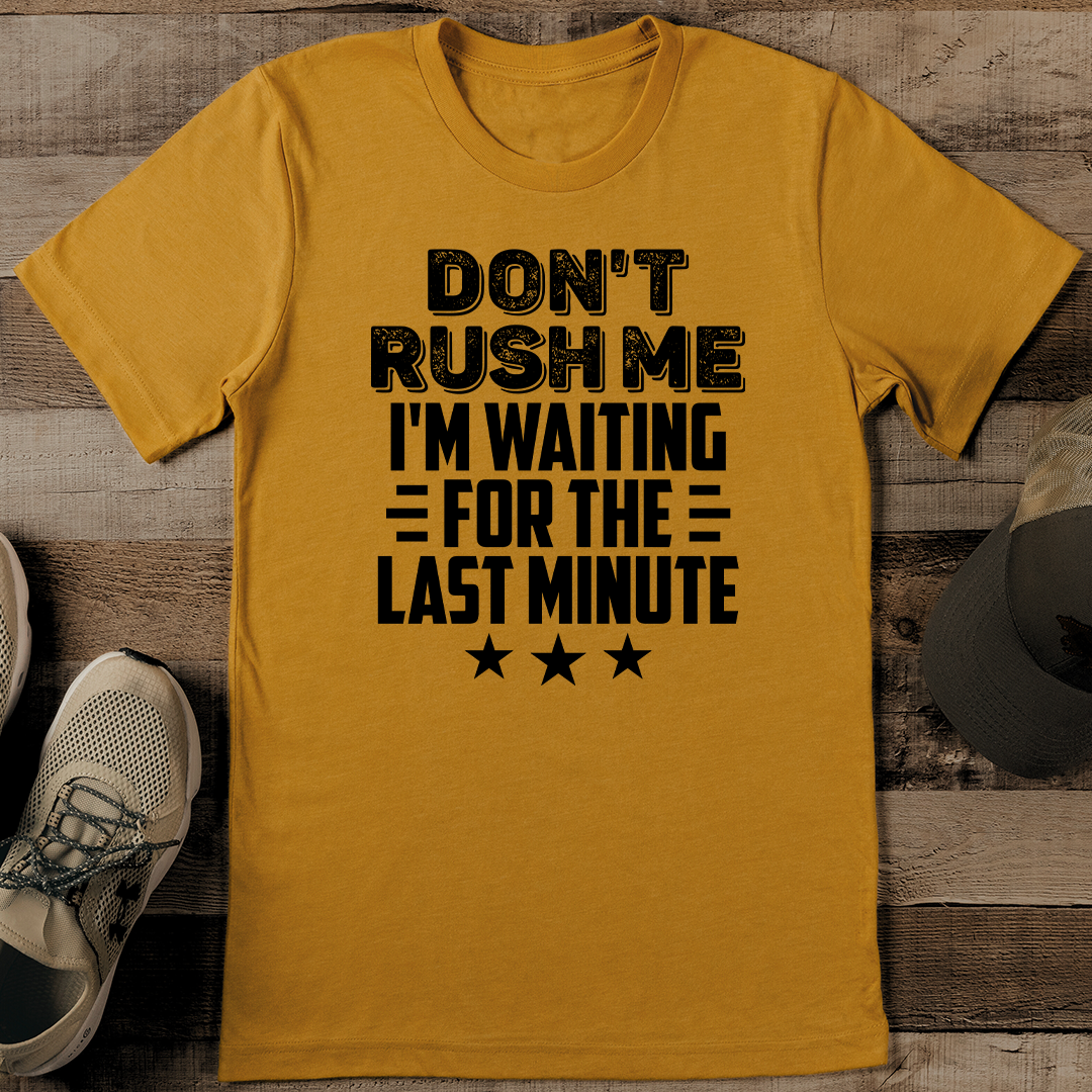 Don't Rush Me I'm Waiting For the Last Minute Tee | Inspire Uplift