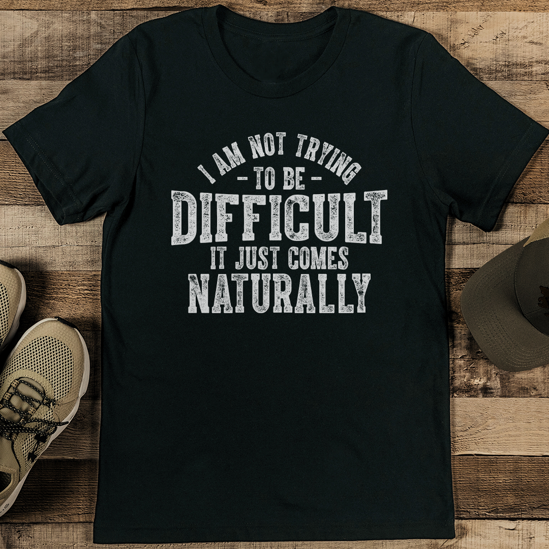 I Am Not Trying To Be Difficult It Just Comes Naturally Tee - Inspire ...