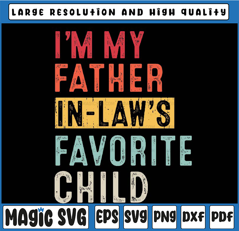 I'm My Father In Laws Favorite Child Funny Father's Day Svg, | Inspire ...