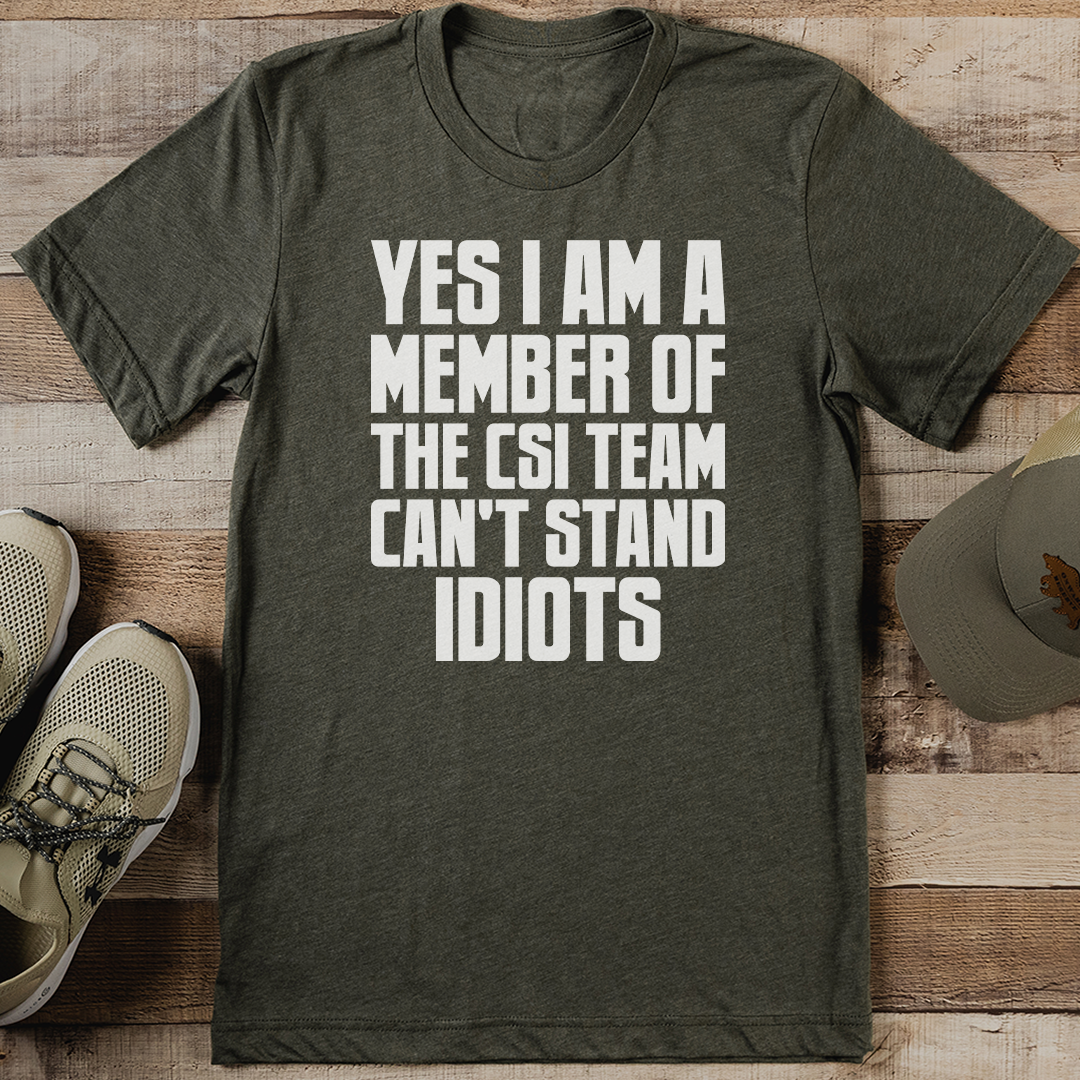 Yes I Am A Member Of The CSI Team Can't Stand Idiots Tee | Inspire Uplift