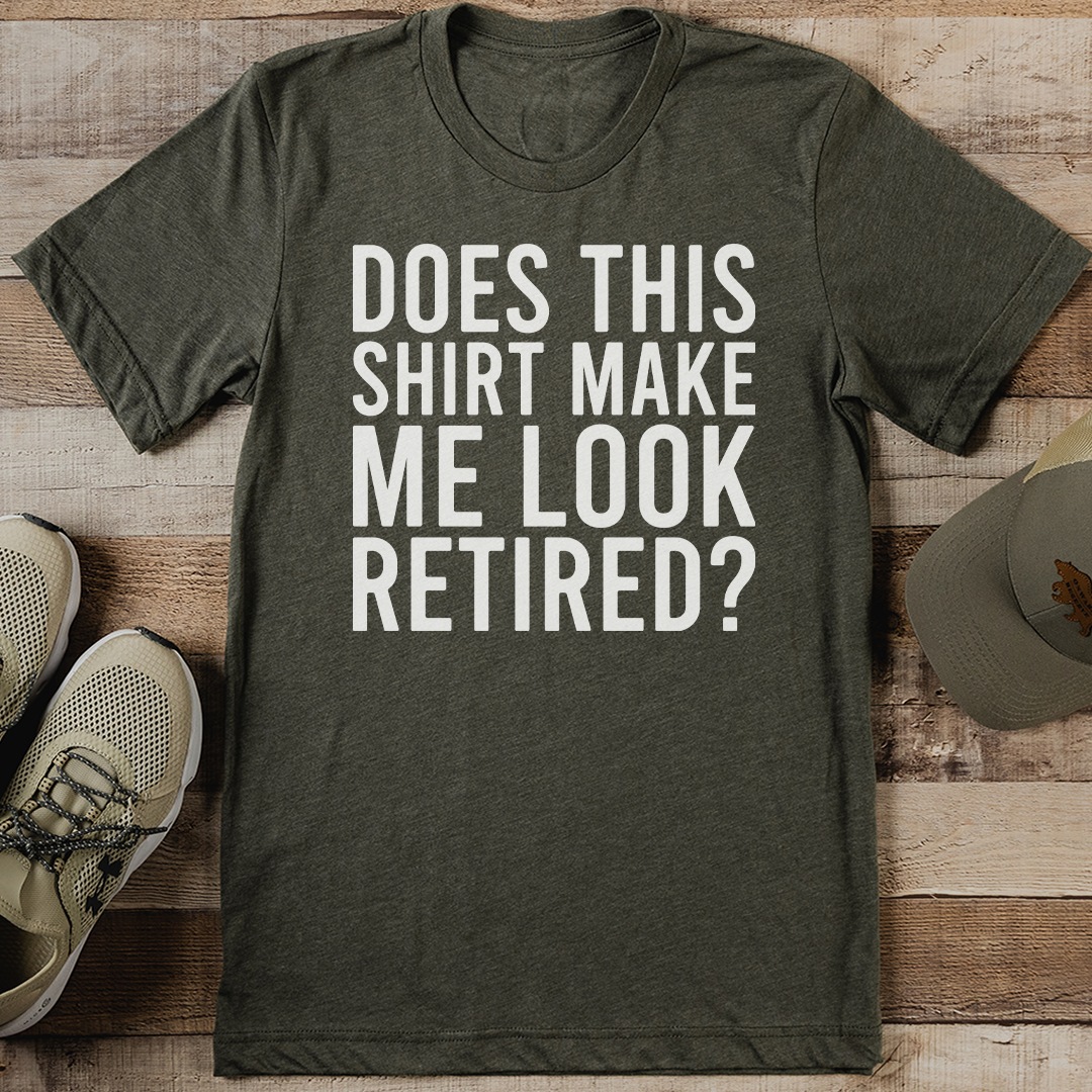Does This Shirt Make Me Look Retired Tee | Inspire Uplift