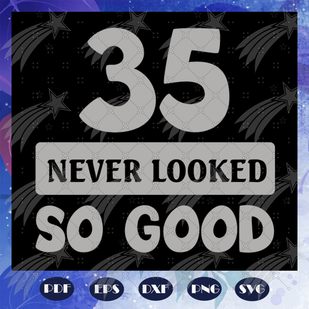 35 Never Looked So Good Svg, 35 Svg, 35 Years Old Svg, 35th - Inspire ...