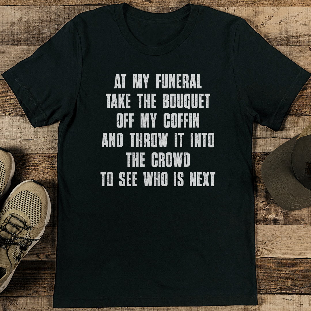 At My Funeral Take The Bouquet Off My Coffin Tee | Inspire Uplift