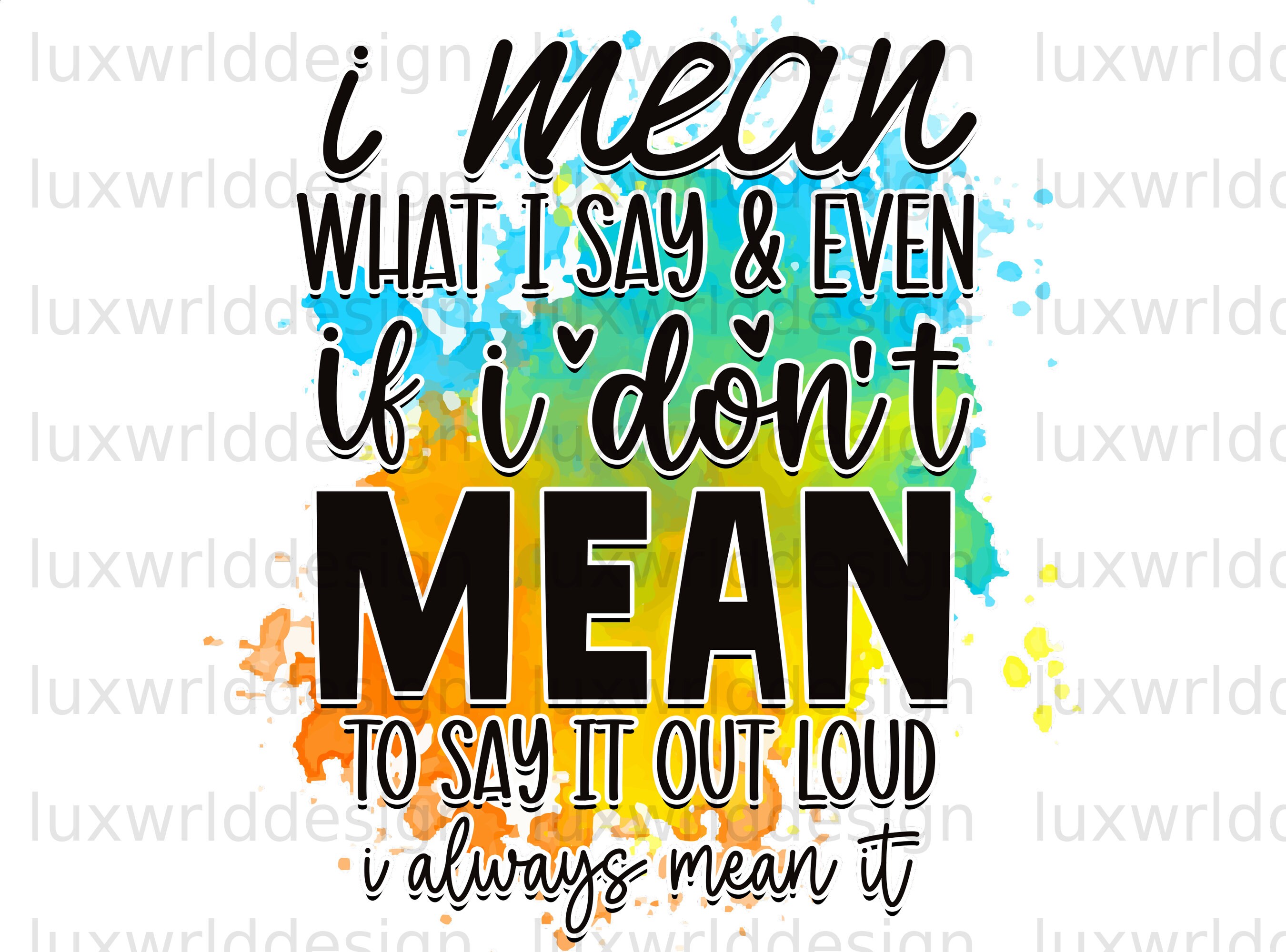 I Mean What I Say And Even If I Dont Mean To Say I | Inspire Uplift