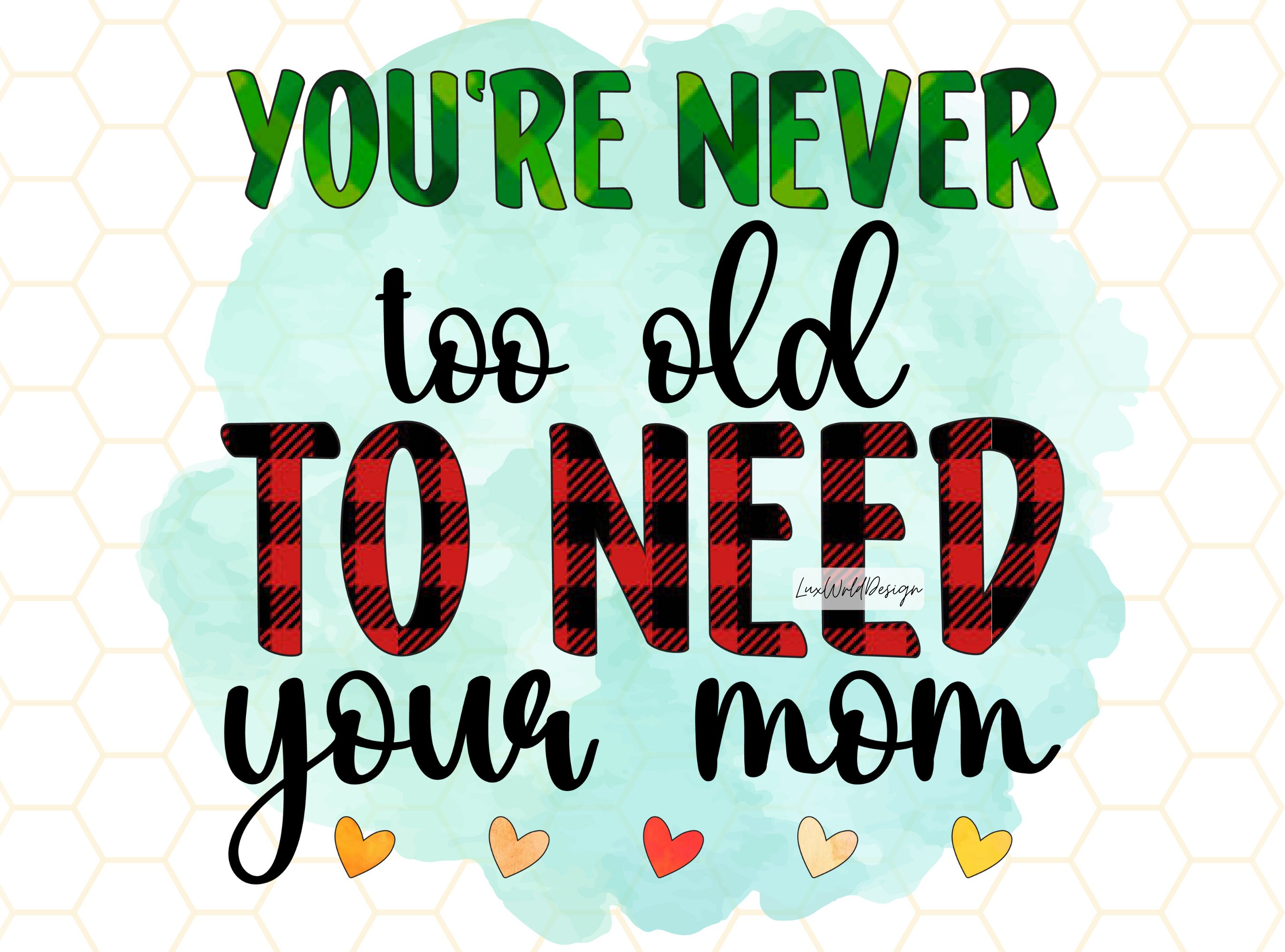 Youre Never Too Old to Need Your Mom PNG Mom png - Inspire Uplift