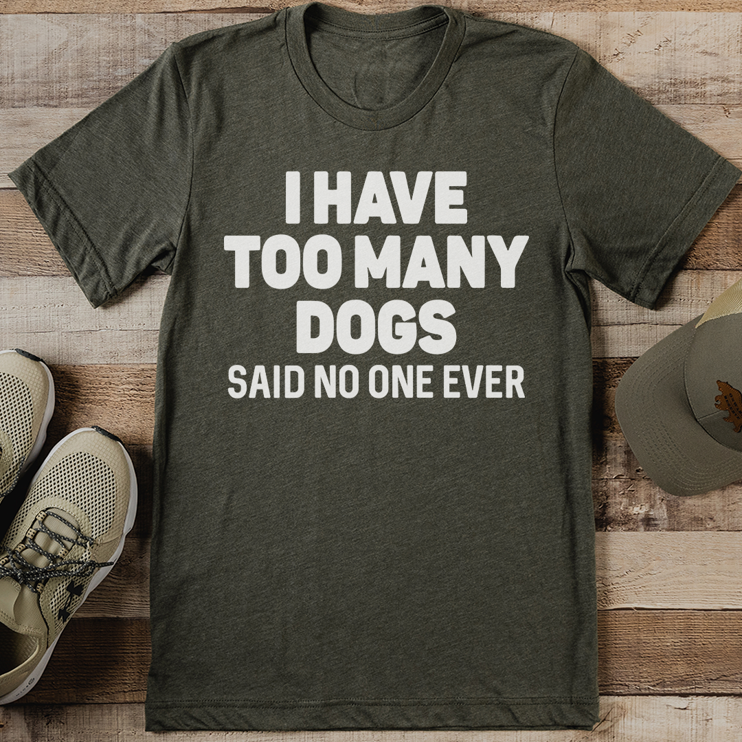 I Have Too Many Dogs Said No One Ever Tee | Inspire Uplift
