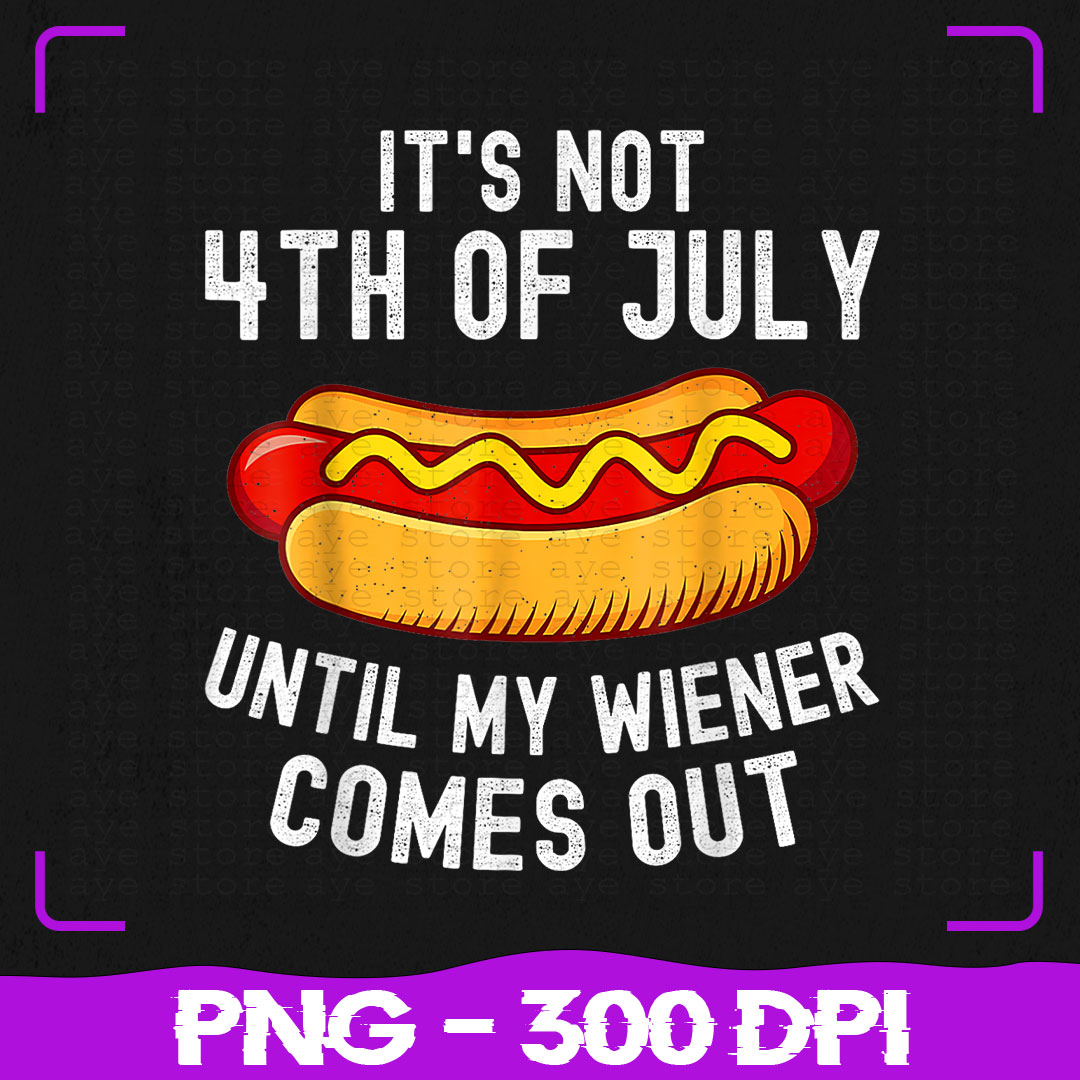 It's Not 4th of July Png, Until My Wiener Comes Out Png, Fun | Inspire ...