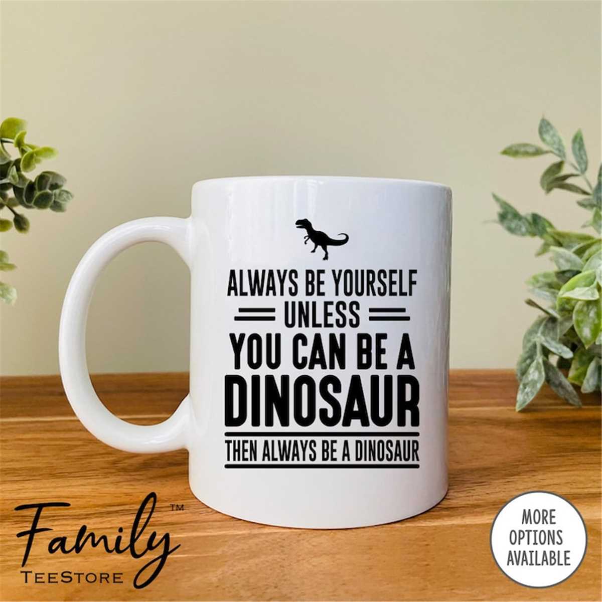 Always Be Yourself Unless You Can Be A Dinosaur Then Always | Inspire ...
