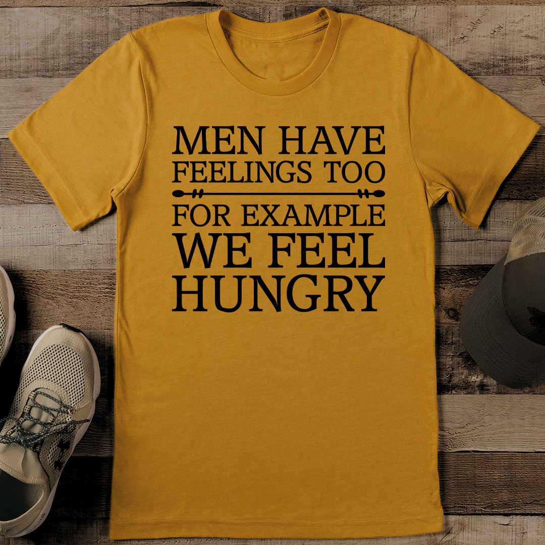 Men Have Feelings Too For Example We Feel Hungry Tee | Inspire Uplift