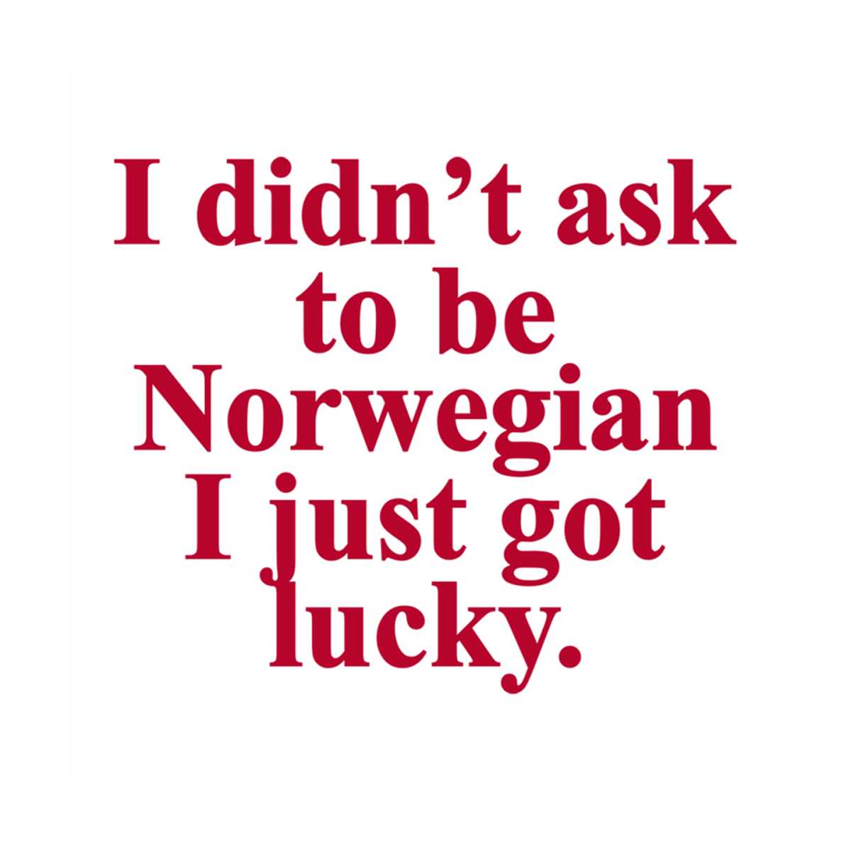I Didnt Said To Be Norwegian, I Just Got Lucky, Norwegian, l | Inspire ...
