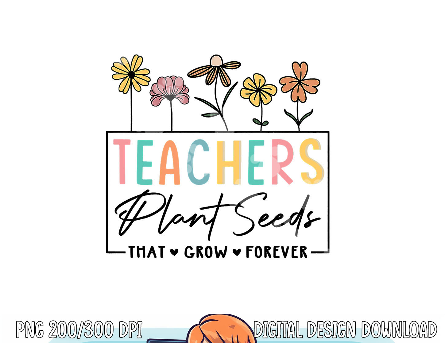 Flower Teacher Teachers Plant Seeds That Grow Forever png, | Inspire Uplift
