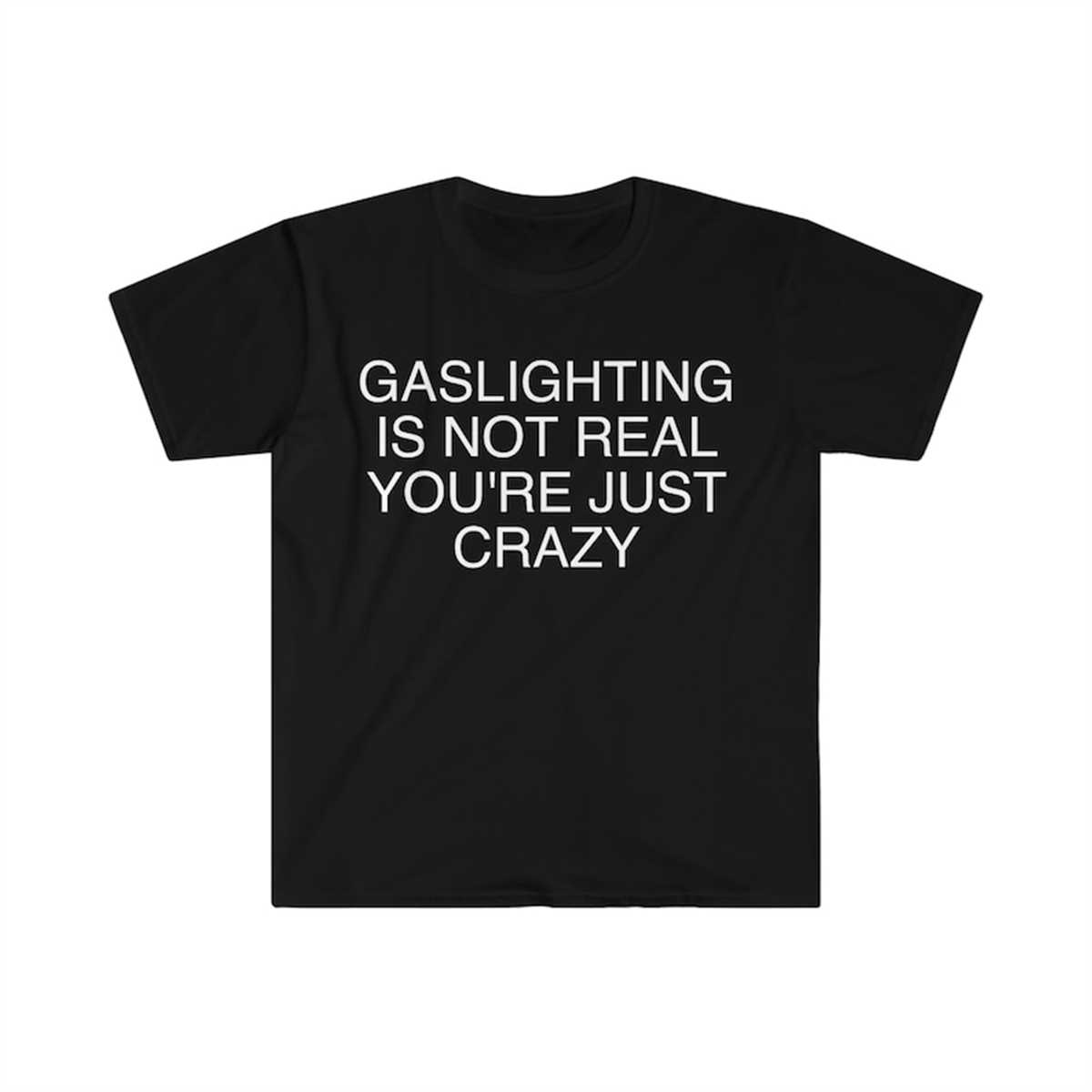 Gaslighting is Not Real You're Just Crazy Funny Meme T Shirt - Inspire ...