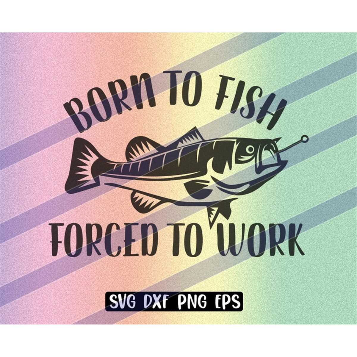 Born to Fish forced to work svg dxf png eps instant download | Inspire ...