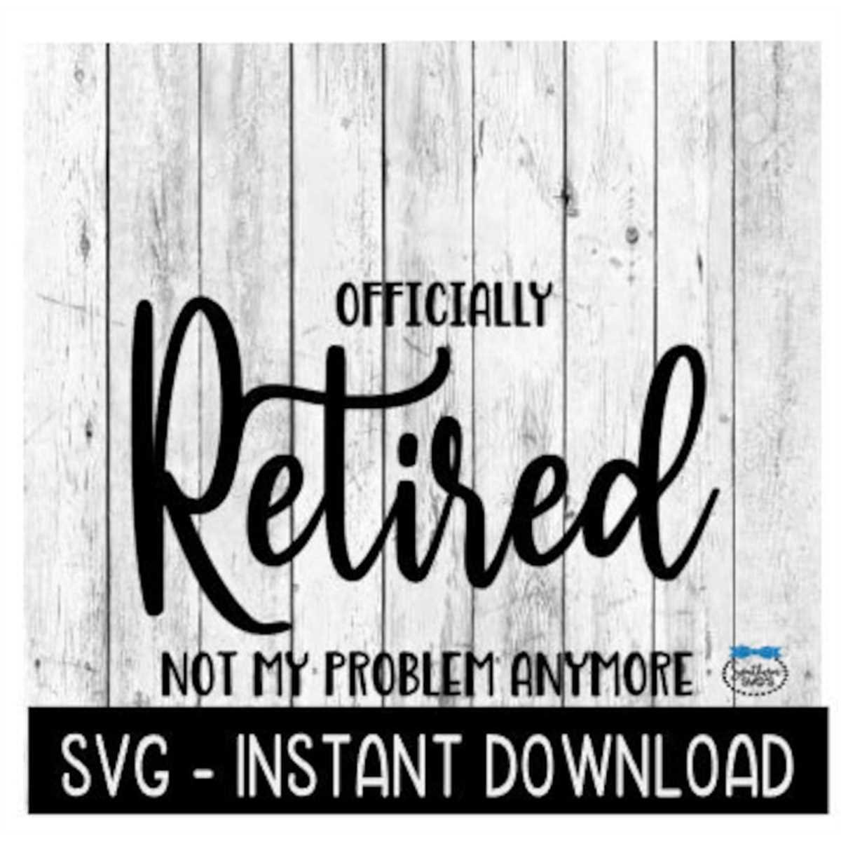 Officially Retired Not My Problem Anymore SVG, Retirement SV | Inspire ...