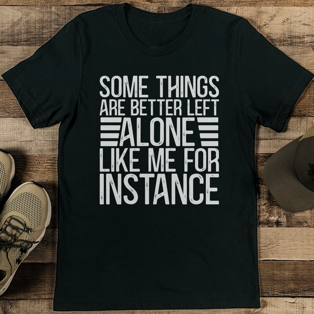 Some Things Are Better Left Alone Like Me For Instance Tee | Inspire Uplift