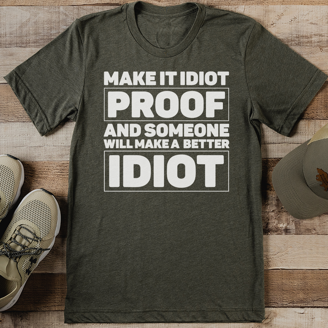 Make It Idiot Proof And Someone Will Make A Better Idiot Tee | Inspire ...