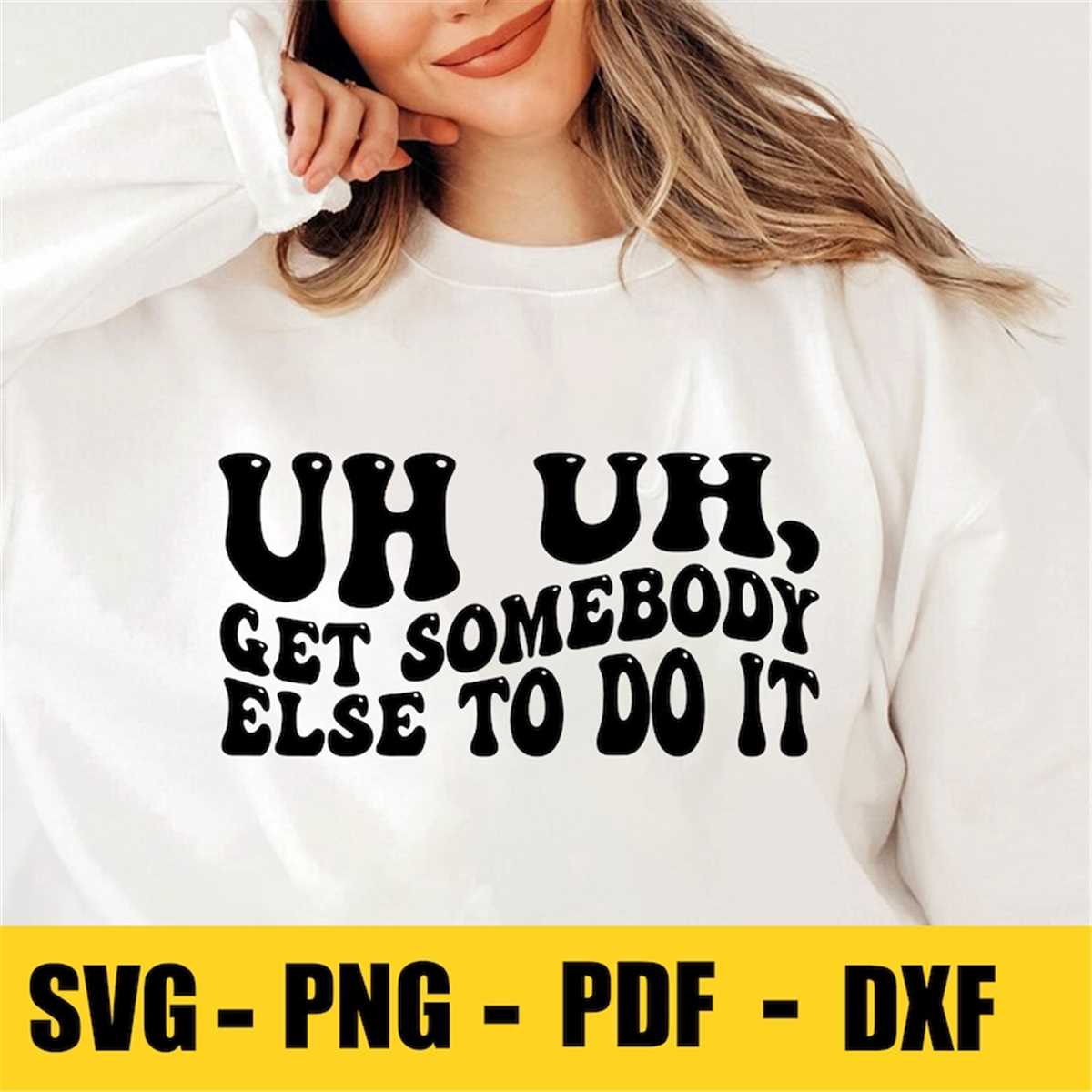 Uh Uh, Get Somebody Else To Do It Svg Png, Trendy Sarcastic | Inspire ...