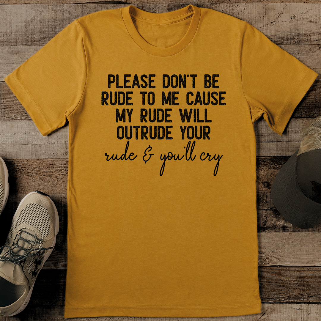 Please Don't Be Rude To Me Cause My Rude Will Outrude Tee | Inspire Uplift