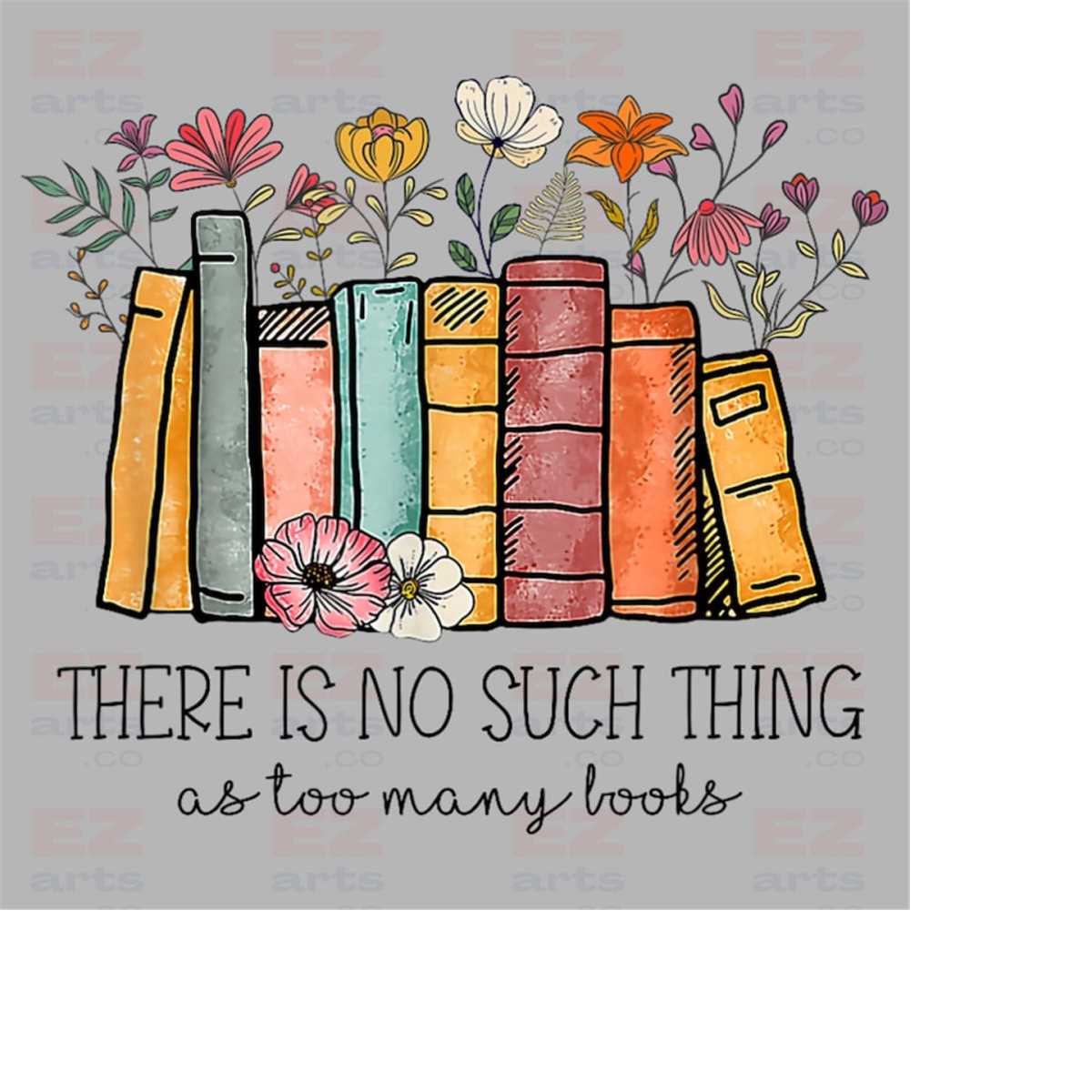 There Is No Such Thing As Too Many Books Flowers Digital PNG - Inspire ...