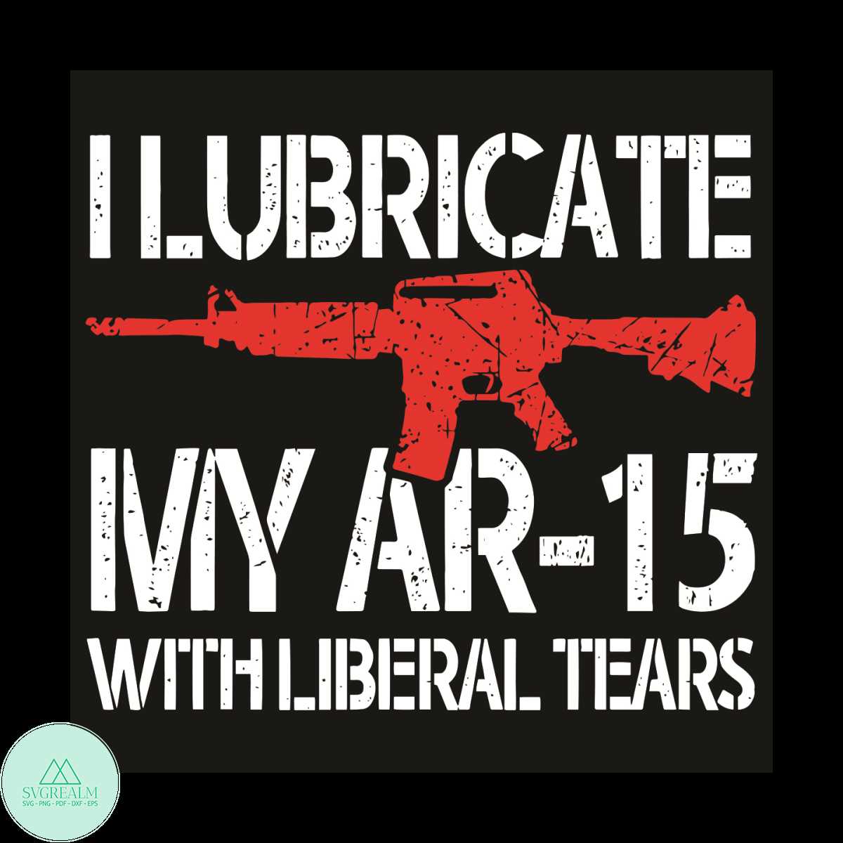 I Lubricate My Ar 15 With Liberal Tears Svg, Trending Svg, I | Inspire ...