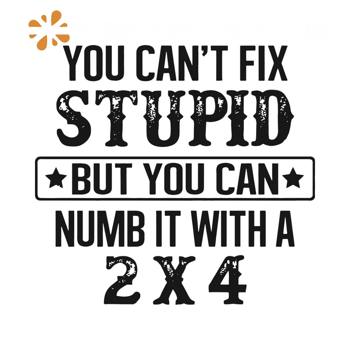 You Can Not Fix Stupid But You Can Numb It With A 2 X 4 Svg, | Inspire ...