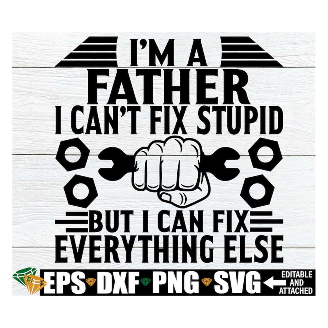 I'm A Father I Can't Fix Stupid But I Can Fix Everything Els - Inspire ...