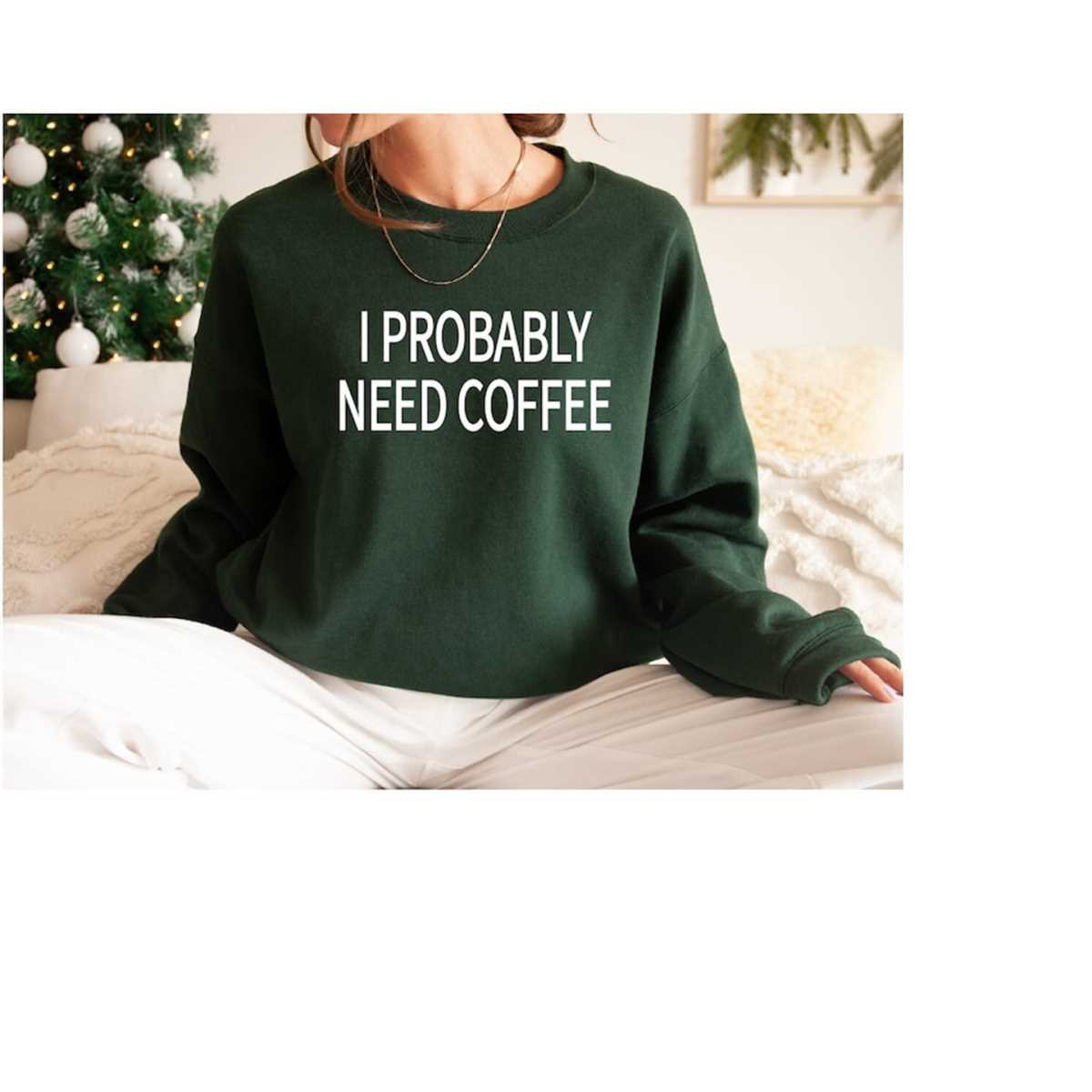 coffee lover sweatshirt, coffee sweatshirt, I Probably Need | Inspire ...