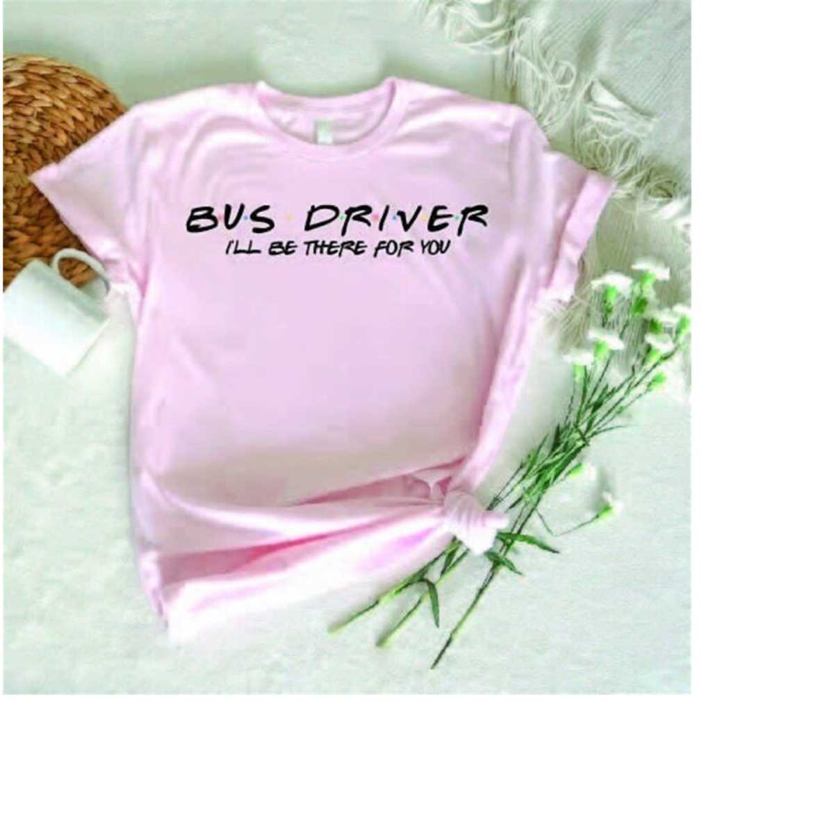 Bus Driver I'll Be There For You Shirt, Bus Driver Friends G | Inspire ...