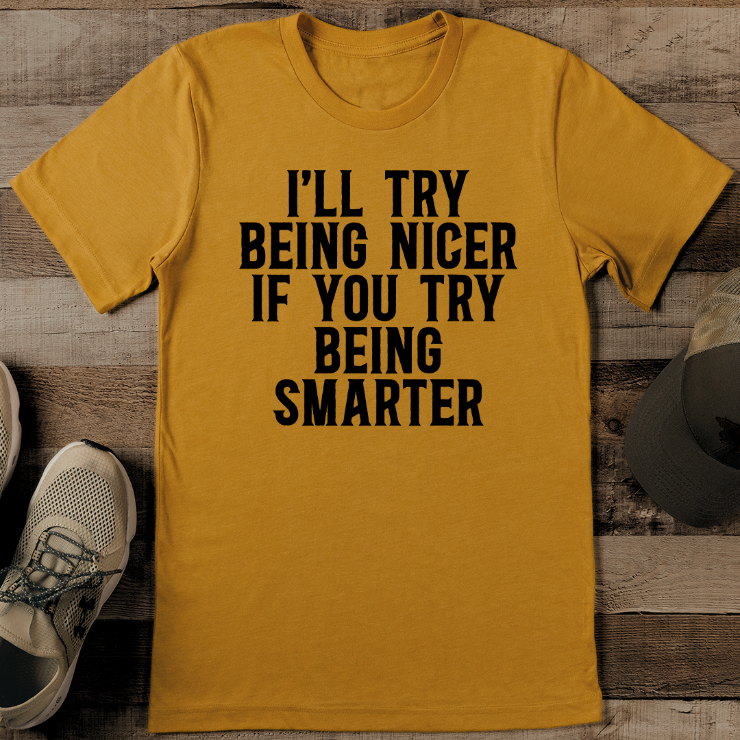 I'll Try Being Nicer If You Try Being Smarter Tee | Inspire Uplift