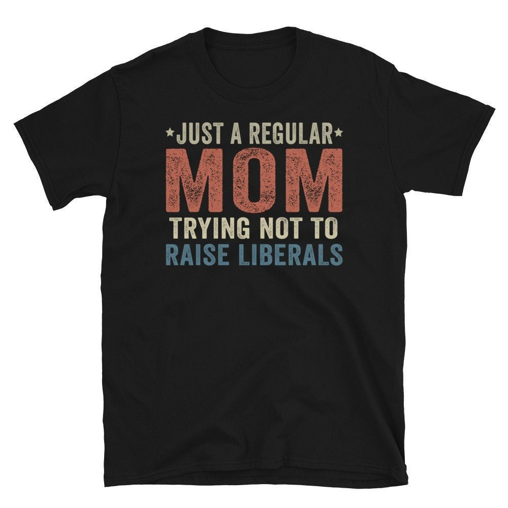 Just A Regular Mom Trying Not To Raise Liberals Shirt, Repub | Inspire ...