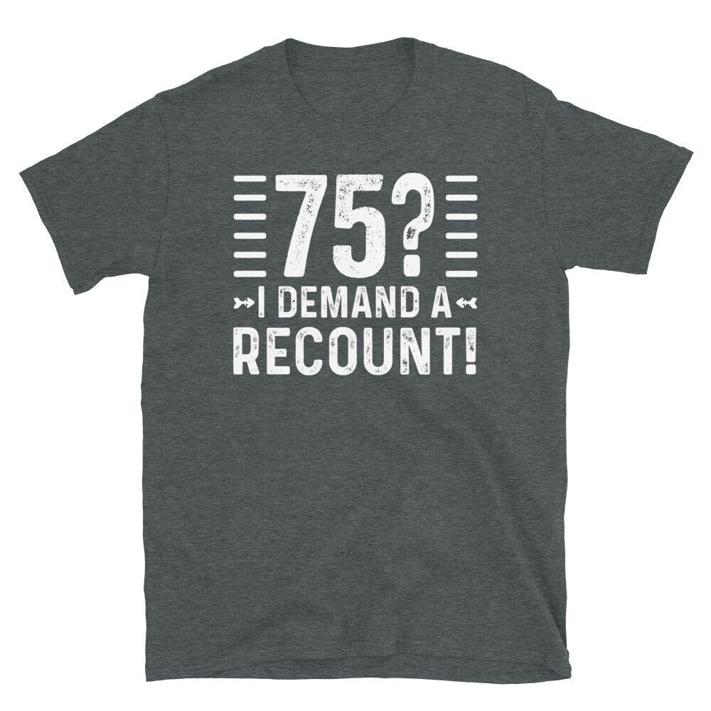 Funny 75th Birthday TShirts 75 I Demand a Recount 75th Bir | Inspire Uplift