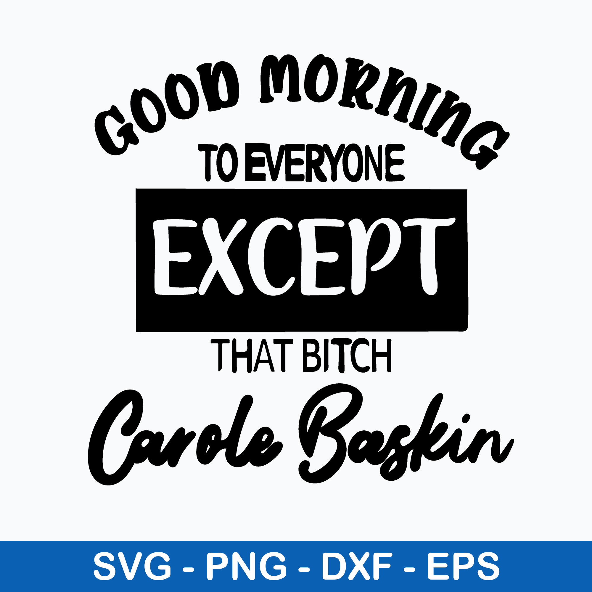 Good Morning To Everyone Except That Bitch Carole Baskin Svg - Inspire ...