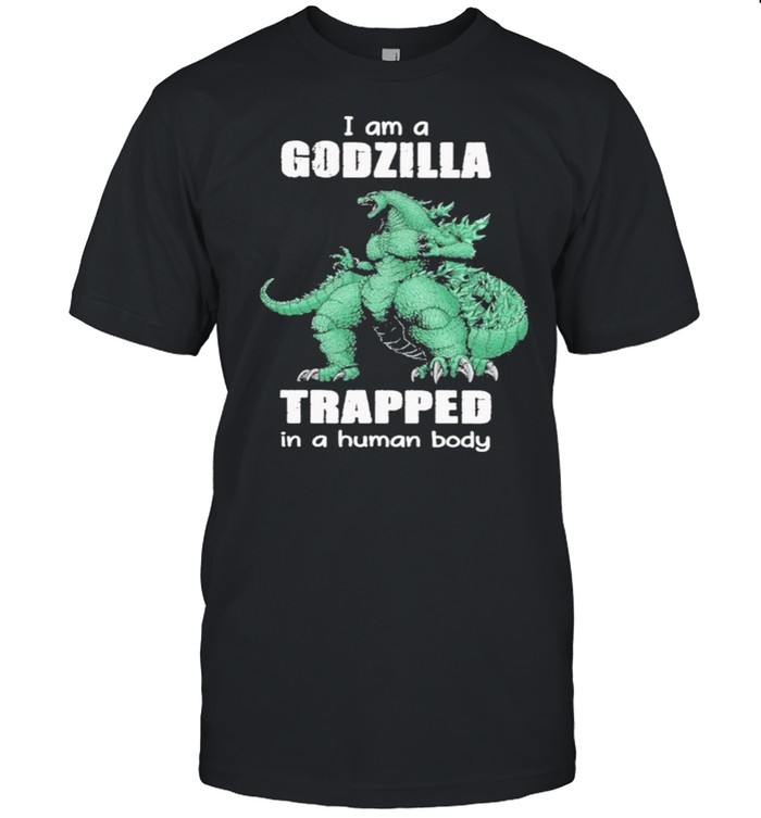 I Am A Godzilla Trapped In A Human Body shirt | Inspire Uplift