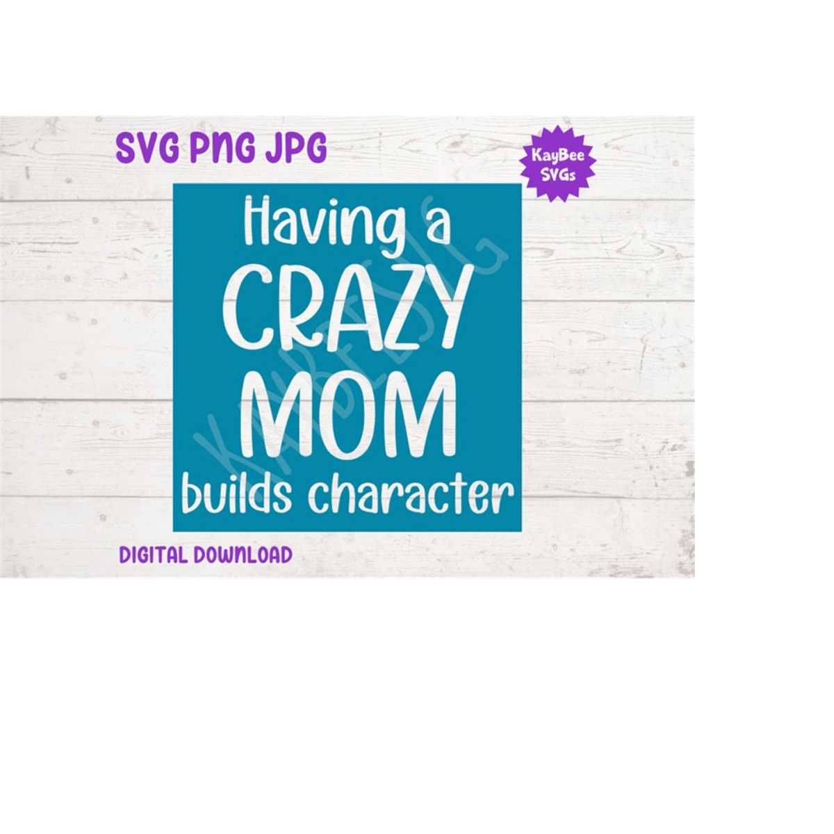 Having A Crazy Mom Builds Character SVG PNG JPG Clipart Digi - Inspire ...