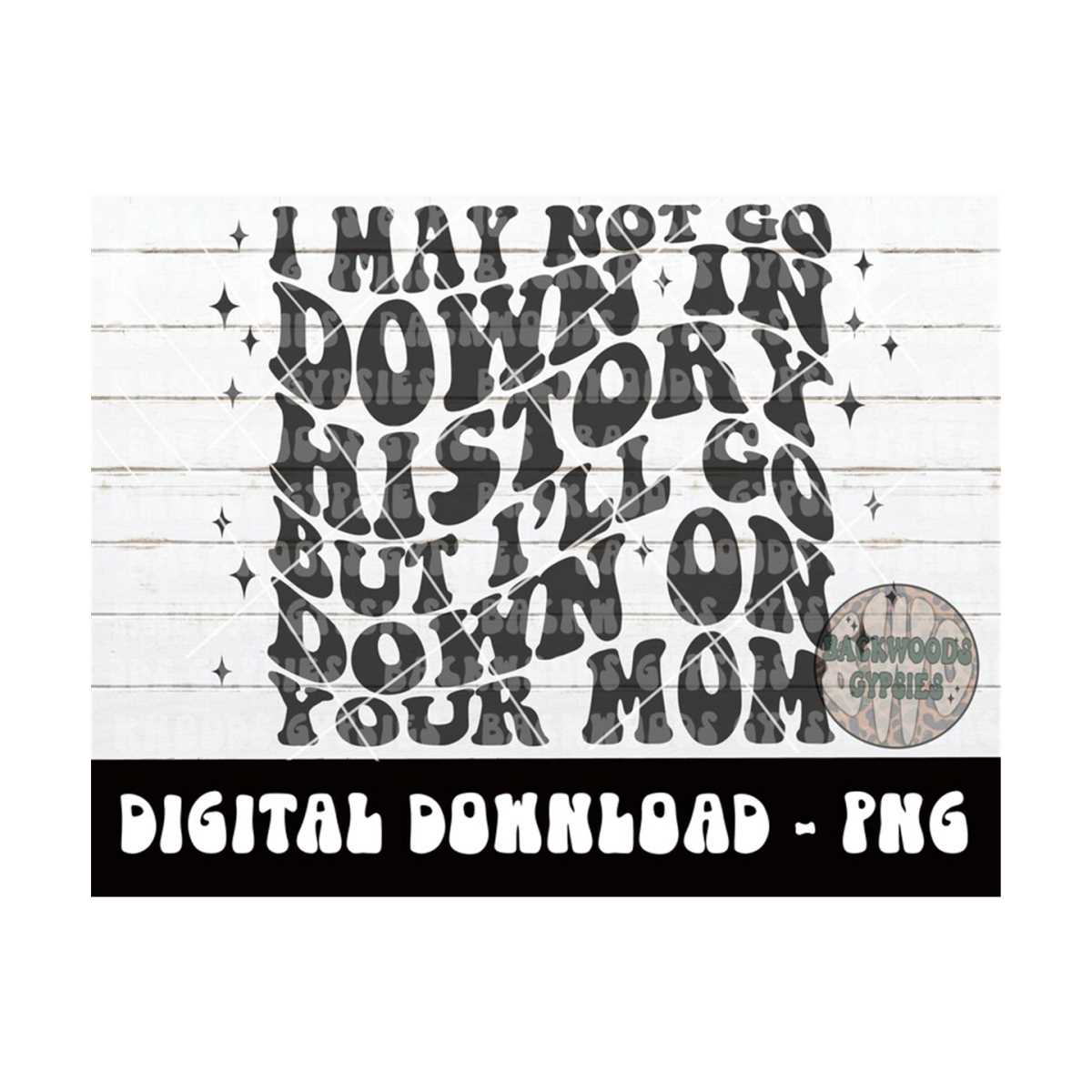 I May Not Go Down In History Png - But Ill Go Down On Your M | Inspire ...